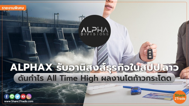 รายงานพิเศษ : ALPHAX รับอานิสงส์ธุรกิจในสปป.ลาว ดันกำไรAll Time High ผลงานโตก้าวกระโดด | Share2Trade